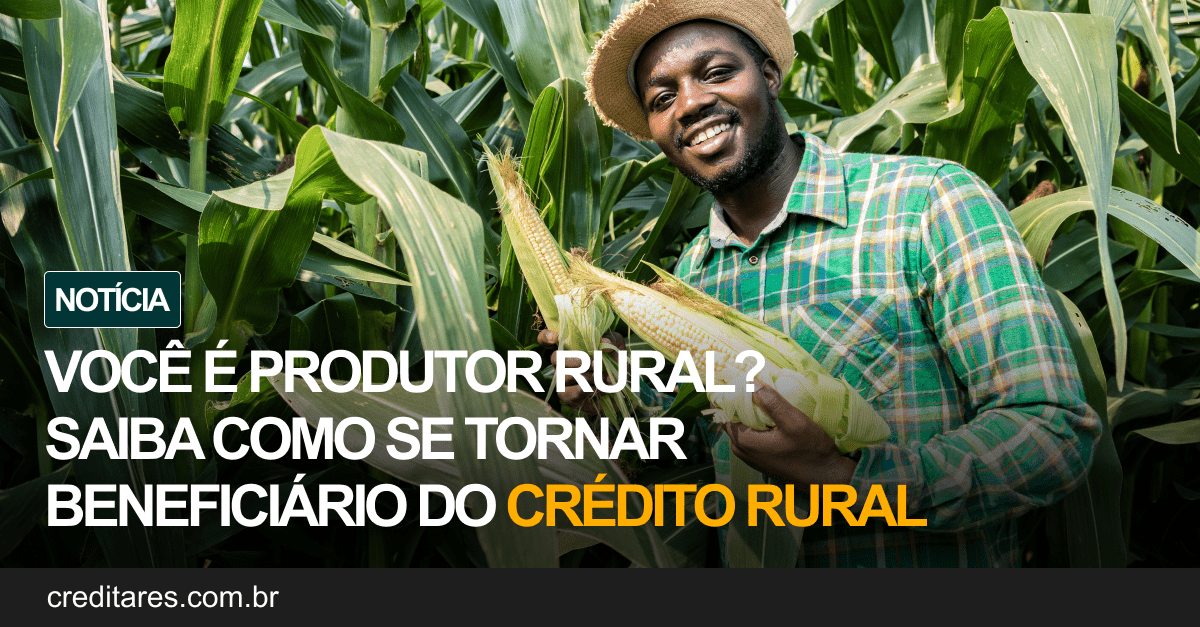 Produtor Rural? Saiba como ser beneficiário do Crédito Rural